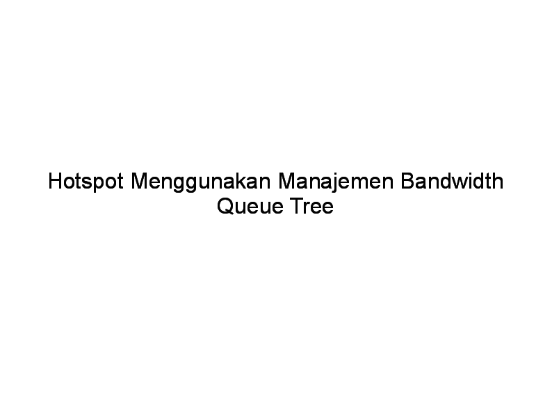 Hotspot Menggunakan Manajemen Bandwidth Queue Tree