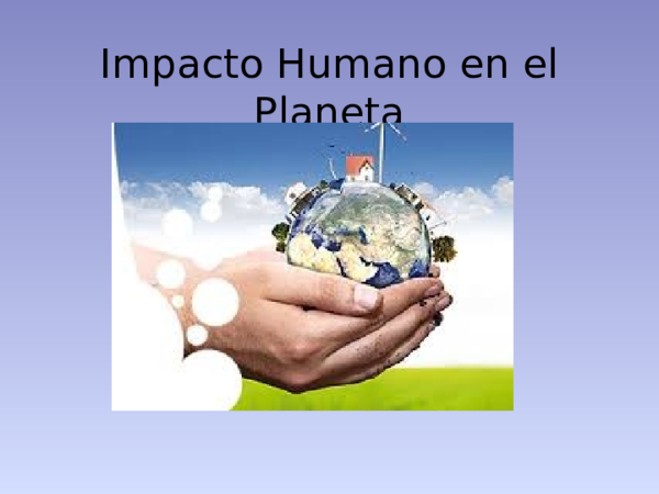 (PPT) Impacto Humano en el Planeta