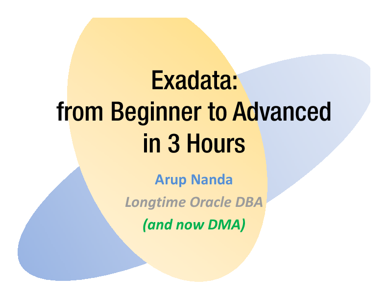 (PDF) Exadata: from Beginner to Advanced in 3 Hours Arup Nanda Longtime Oracle DBA (and now DMA ...