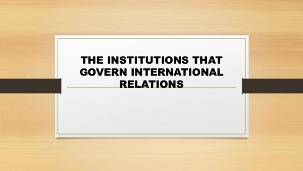 (PPT) THE INSTITUTIONS THAT GOVERN INTERNATIONAL RELATIONS