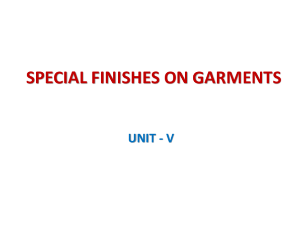 (PPT) UNIT V SPECIAL FINISHES ON GARMENTS