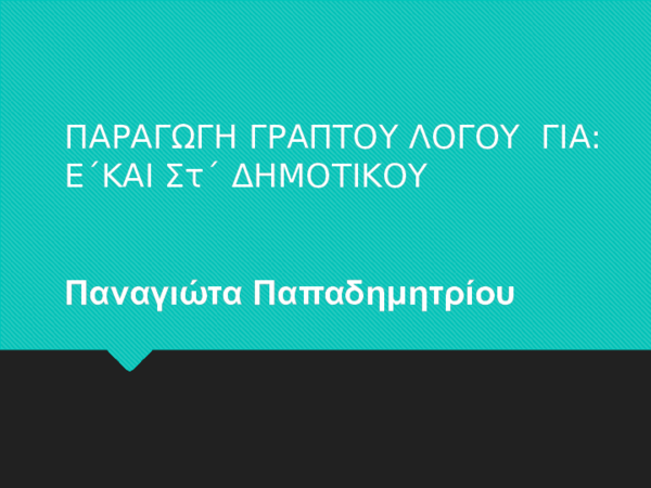 (PPT) ΠΑΡΑΓΩΓΗ ΓΡΑΠΤΟΥ ΛΟΓΟΥ ΓΙΑ ΤΟ ΔΗΜΟΤΙΚΟ