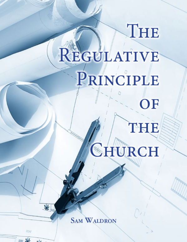 (PDF) The Regulative Principle of the Church | Sam Waldron - Academia.edu